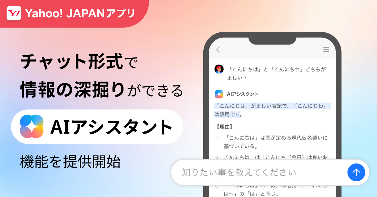 Yahoo! JAPANアプリ、質問するとチャット形式で情報を深掘りしてくれる、「AIアシスタント機能」を提供開始｜LINEヤフー株式会社